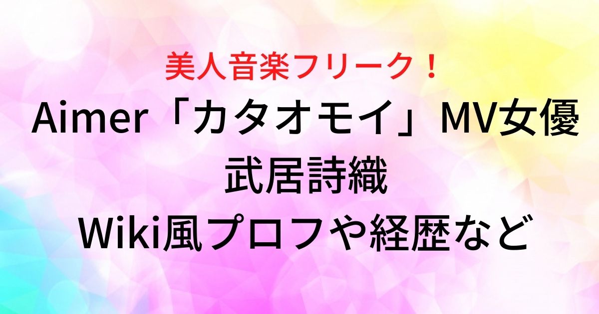 AimerのカタオモイMV女優は武居詩織！Wiki風プロフや経歴など！ | かずママライフ